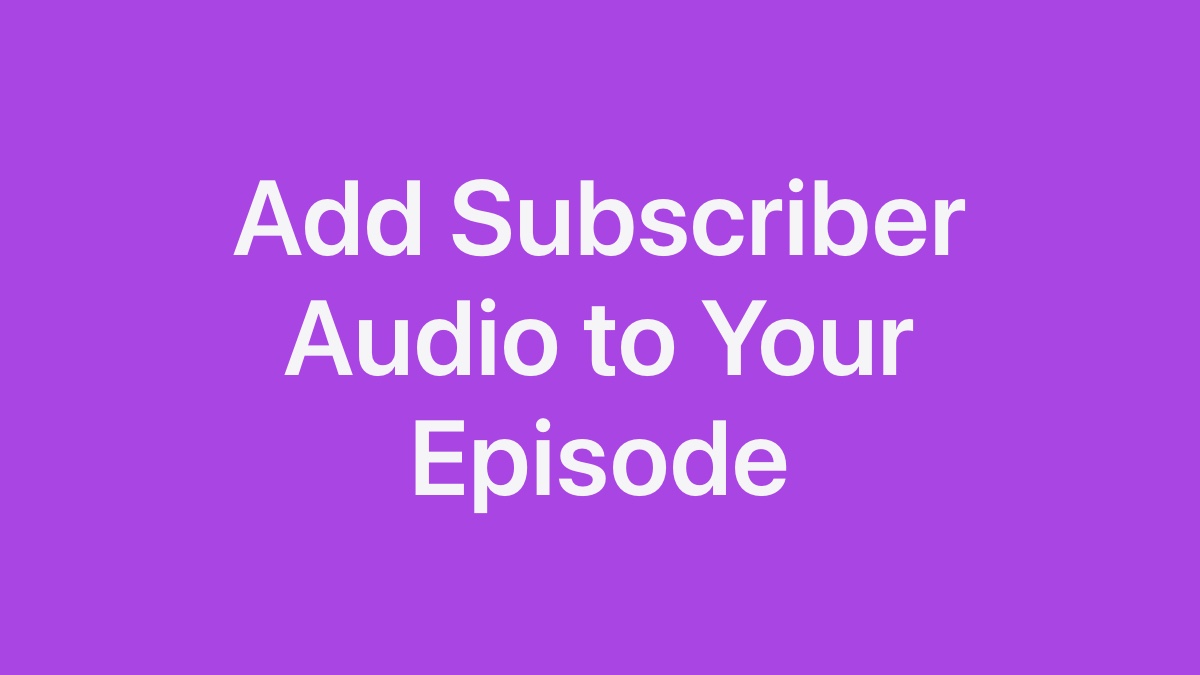 Add subscriber audio to your episode - Apple Podcasts for Creators